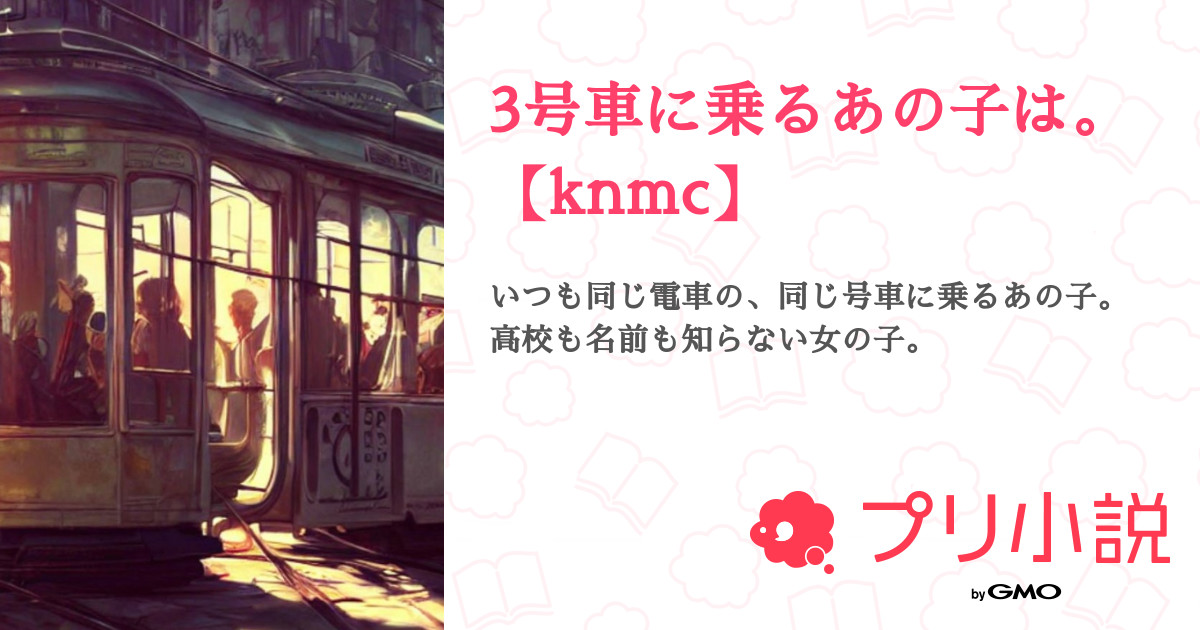 3号車に乗るあの子は。【knmc】 - 全8話 【連載中】（廿楽 爻さんの夢小説） | 無料スマホ夢小説ならプリ小説 byGMO